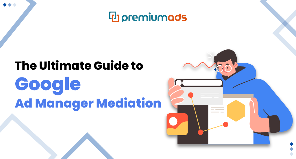 The Ultimate Guide to Google Ad Manager Mediation 2023