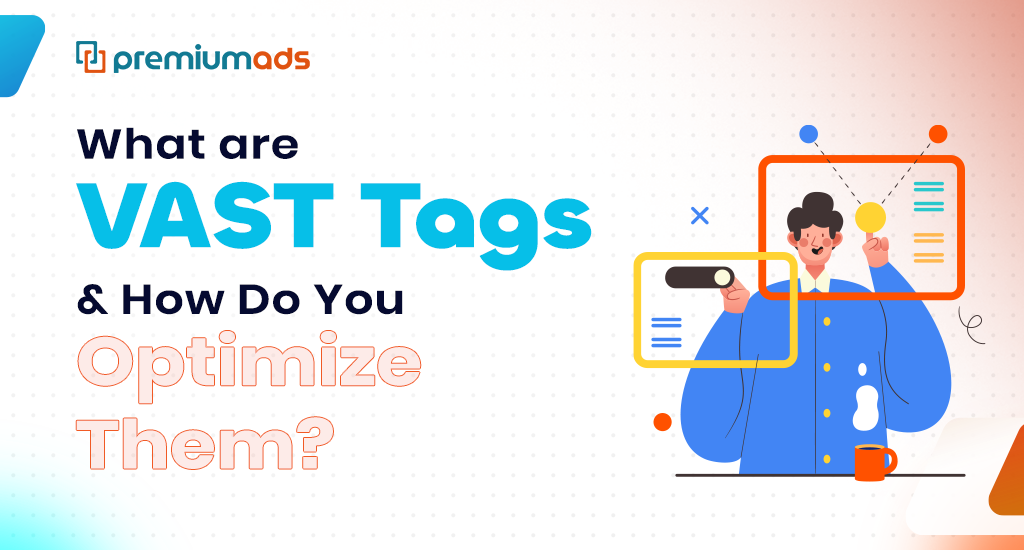 What are VAST Tags And How Do You Optimize Them? (2024 Updated)